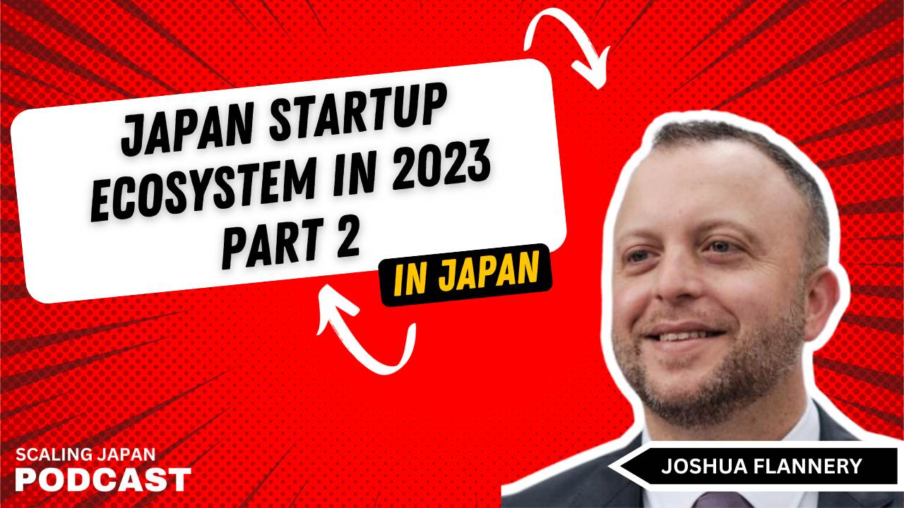 Japan startup Ecosystem in 2023 part 2 with Joshua Flannery - Scaling ...